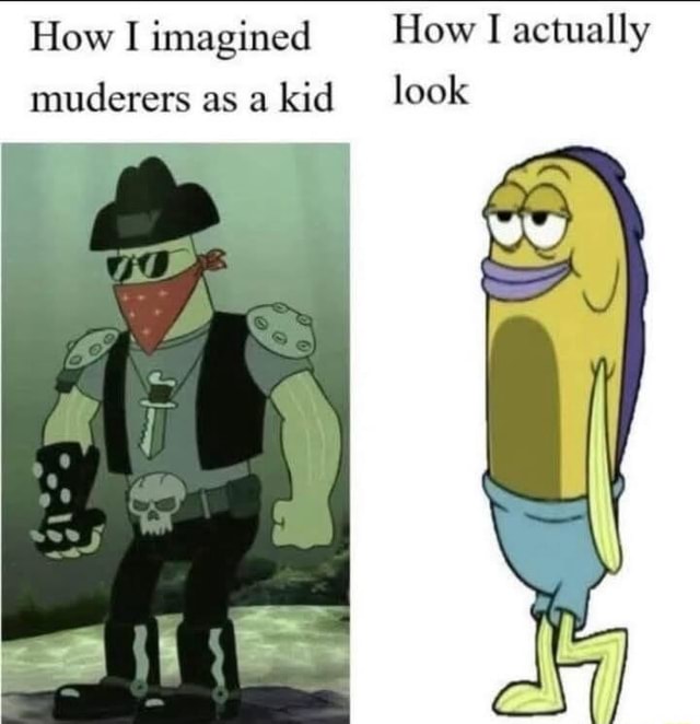 How I imagined How I actually muderers as kid look - iFunny