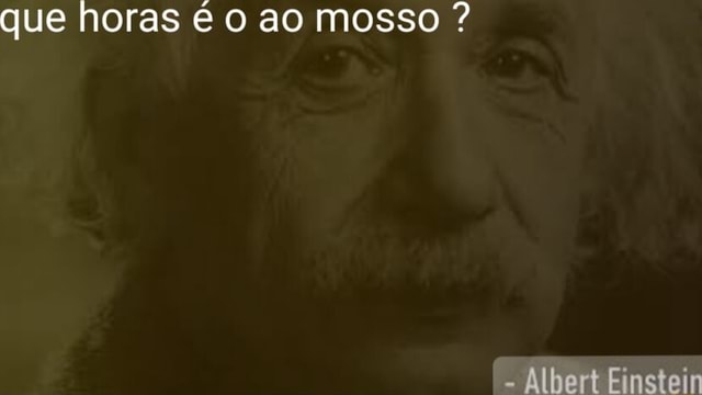 Que horas é o ao mosso ? - Albert Einstein - iFunny Brazil