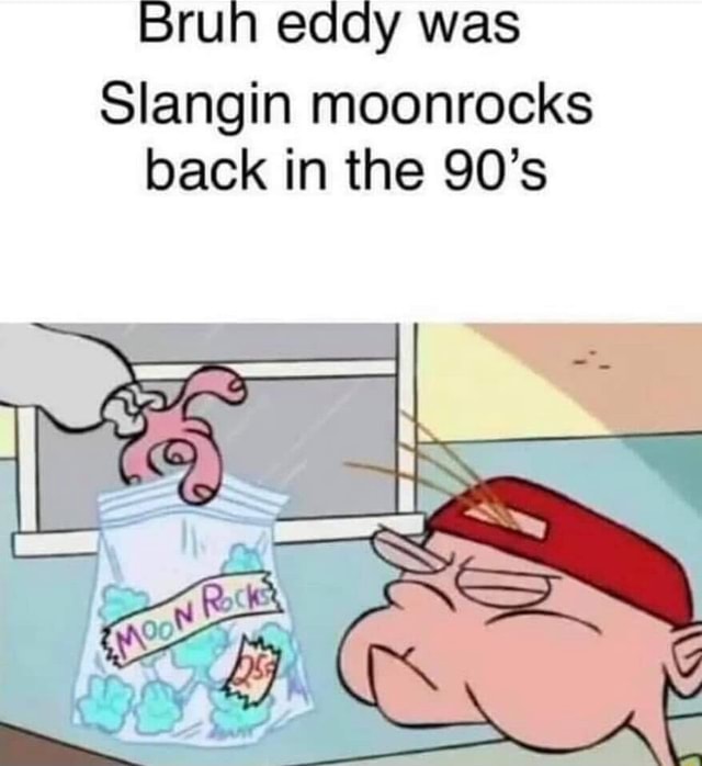 Brun eddy was Slangin moonrocks back in the 90's - iFunny