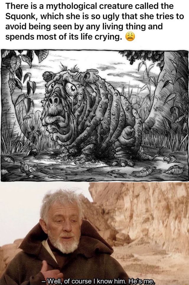There is a mythological creature called the Squonk, which she is so ...