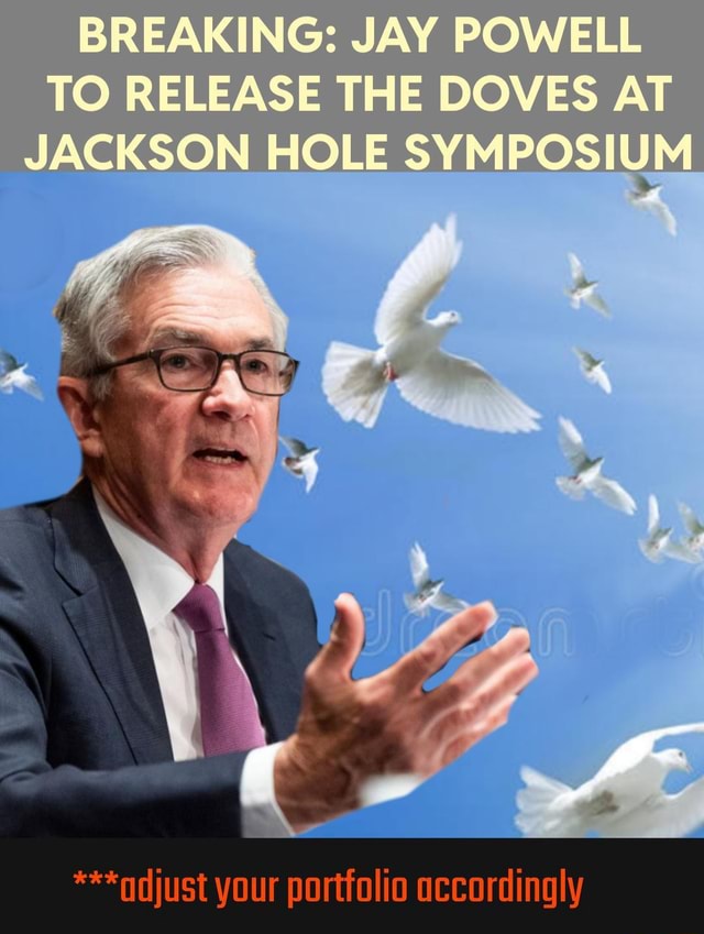 BREAKING: JAY POWELL TO RELEASE THE DOVES AT JACKSON HOLE SYMPOSIUM ...