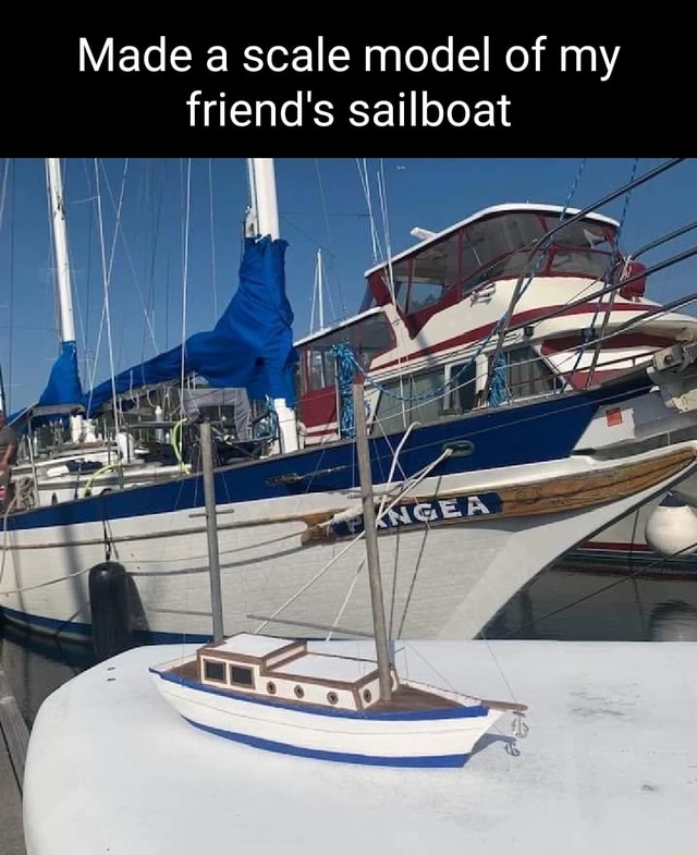 Made a scale model of my friend's sailboat - iFunny