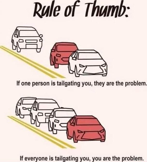Rule of Thamb: one person is tailgating you, they are the problem. If ...