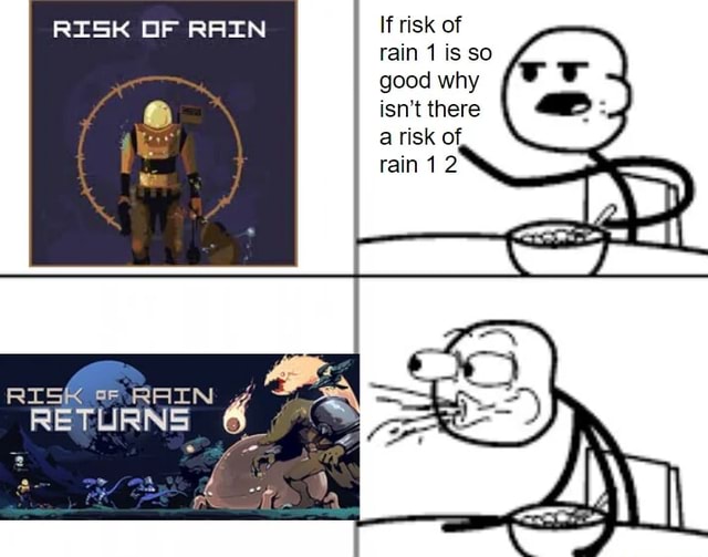 RISK OF RAIN If risk of rain 1 is so RISK of RETURNS good why isn't ...