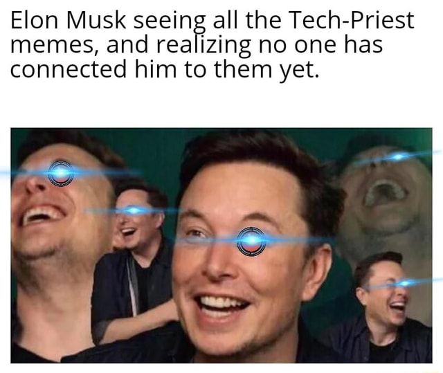 Elon Musk seein all the Tech-Priest memes, and rea izing no one has ...