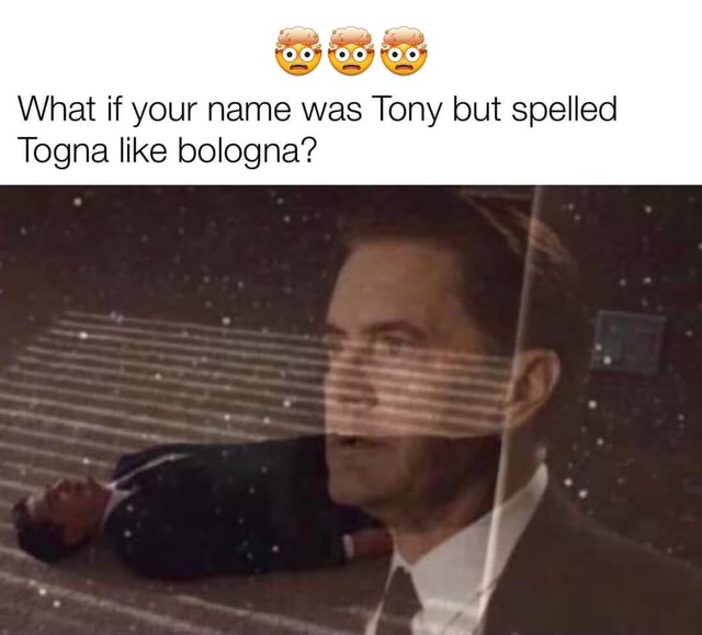 = SS SS What if your name was Tony but spelled Togna like bologna? - iFunny