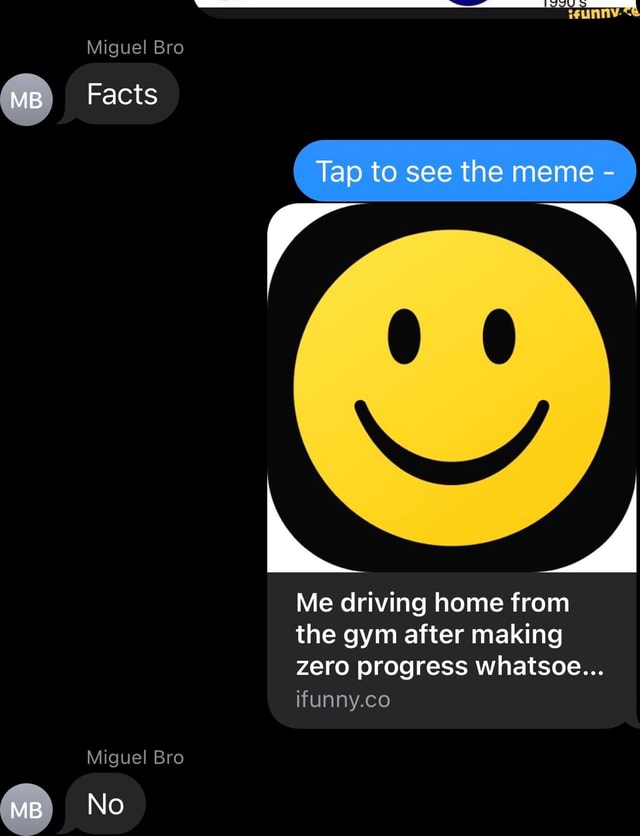 Miguel Bro Facts Tap to see the meme - Me driving home from the gym ...