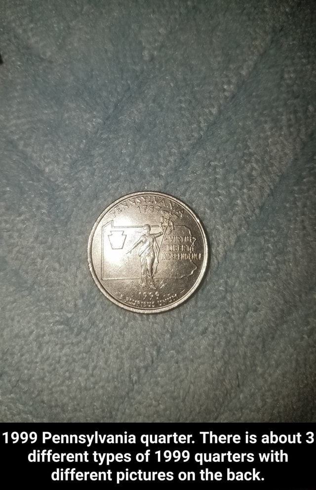 1999 Pennsylvania quarter. There is about 3 different types of 1999 ...