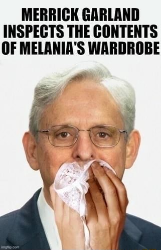MERRICK GARLAND INSPECTS THE CONTENTS OF MELANIA'S WARDROBE - iFunny