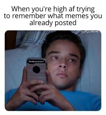 When you're high af trying to remember what memes you already posted ...