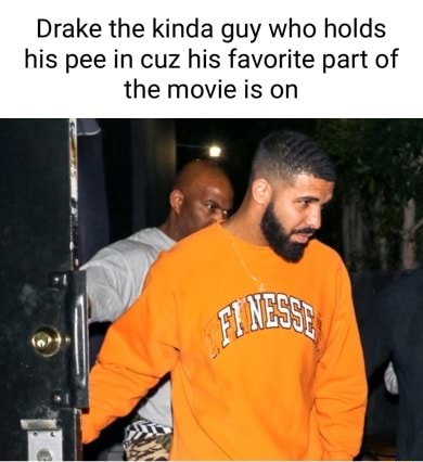 Drake the kinda guy who holds his pee in cuz his favorite part of the ...