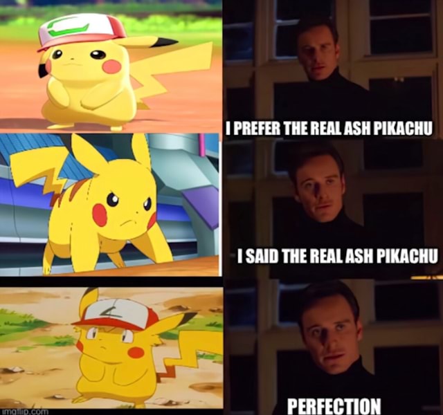 PREFER THE REAL ASH PIKACHU SAID THE REAL ASH PIKACHU PERFECTION - iFunny