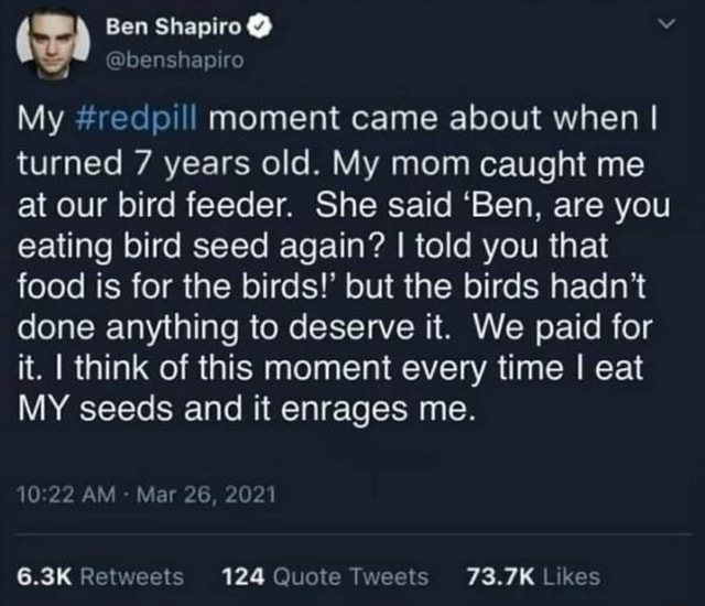Ben Shapiro @benshapiro My #redpill moment came about when I turned 7 ...
