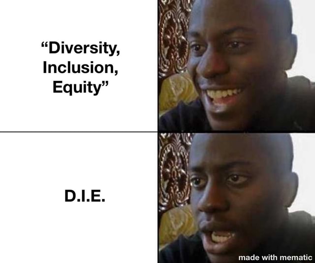 "Diversity, Inclusion, Equity" D.I.E. made with mematic - iFunny