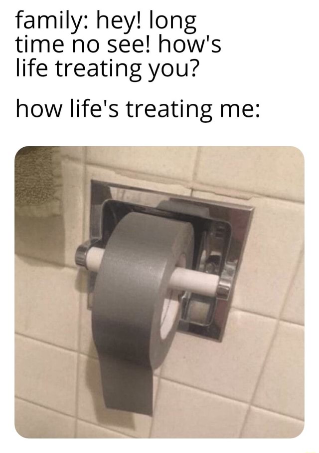 Family: hey! long time no see! how's life treating you? how life's ...