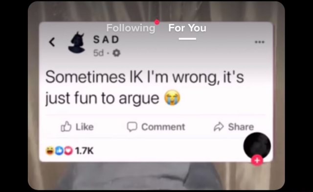 For You SAD Sometimes IK I'm wrong, it's just fun to argue LIKE Co 1.7K ...