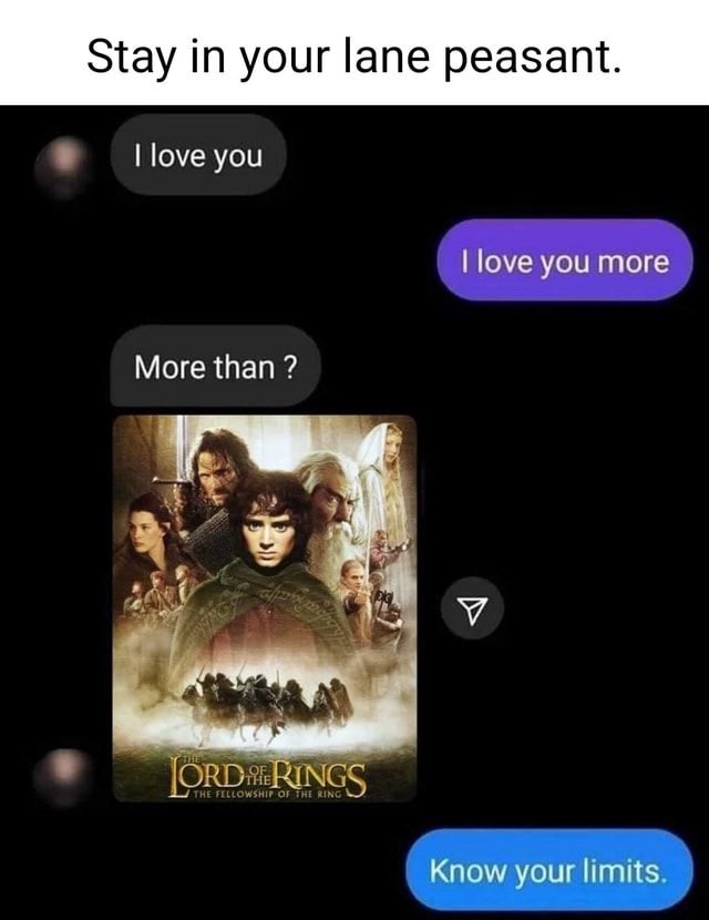 Stay in your lane peasant. I love you more I love you More than ? RINGS ...