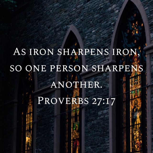 AS IRON SHARPENS IRON, SO ONE PERSON SHARPENS ANOTHER. PROVERBS I I - iFunny Brazil