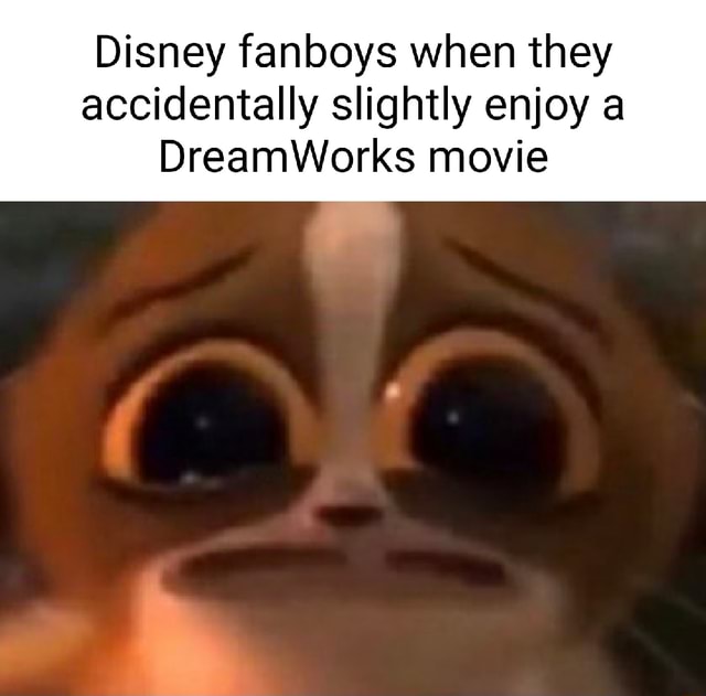 Disney fanboys when they accidentally slightly enjoy a DreamWorks movie ...