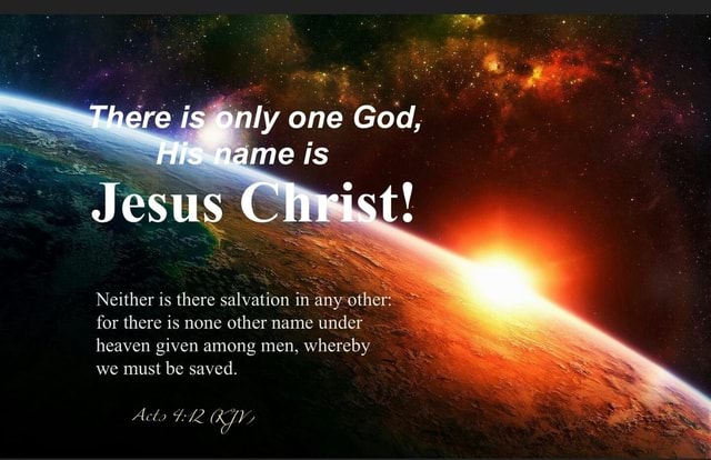 There is only one God, His name is Jesus Christ! Neither is there ...