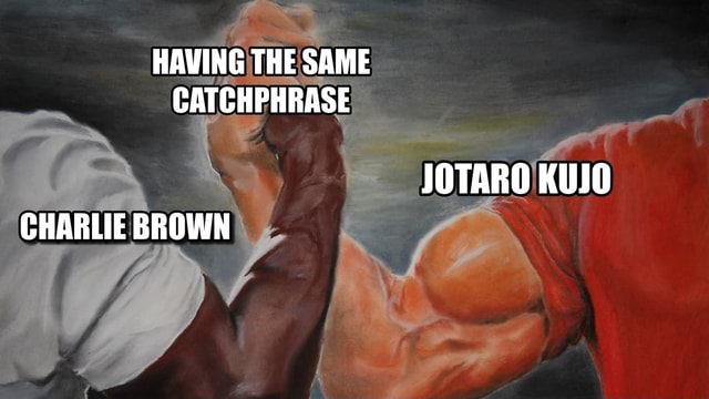 HAVING THE SAME CATCHPHRASE JOTARO KUJO CHARLIE BROWN - iFunny
