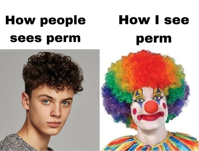 How people sees perm How I see perm - iFunny
