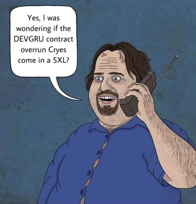 Yes, I was wondering if the DEVGRU contract overrun Cryes come in a SXL ...