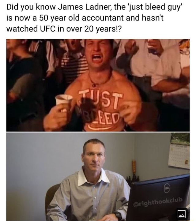 Did you know James Ladner, the 'just bleed guy' is now a 50 year old ...