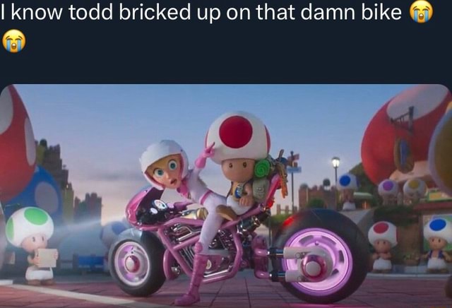 I know todd bricked up on that damn bike - iFunny