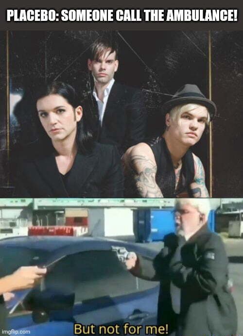 PLACEBO: SOMEONE CALL THE AMBULANCE! - iFunny