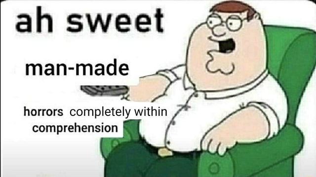 Ah sweet man-made horrors completely within 77 comprehension I \ - iFunny