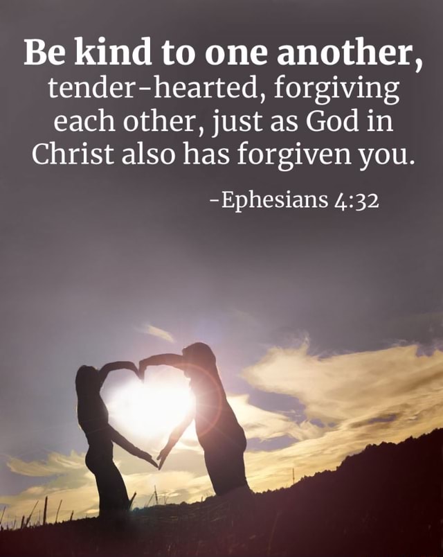 Be kind to one another, tender-hearted, forgiving each other, just as ...