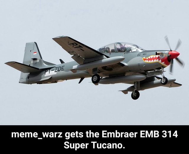 Meme_warz gets the Embraer EMB 314 Super Tucano. - meme_warz gets the ...