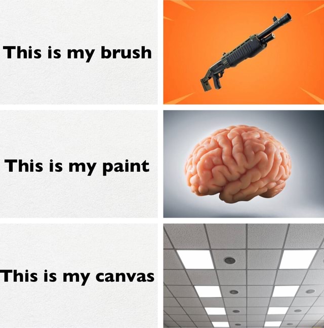 This is my brush This is my paint This is my canvas - iFunny