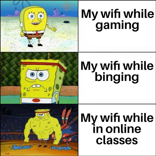 My wifi while gaming My wifi while ing My wifi while in online classes ...