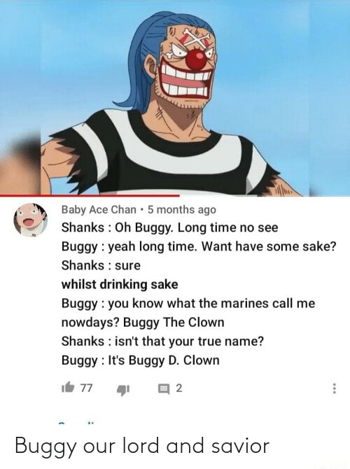 Baby Ace Chan 5 months ago Shanks : Oh Buggy. Long time no see Buggy ...