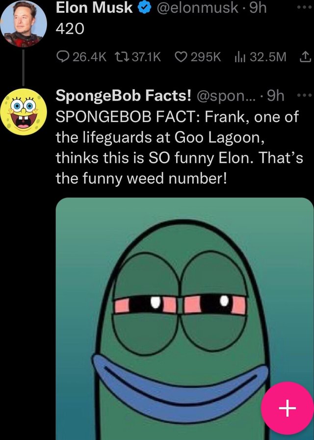Elon Musk 420 26.4K 295K 32.5M SpongeBob Facts! @spon...-9h SPONGEBOB ...
