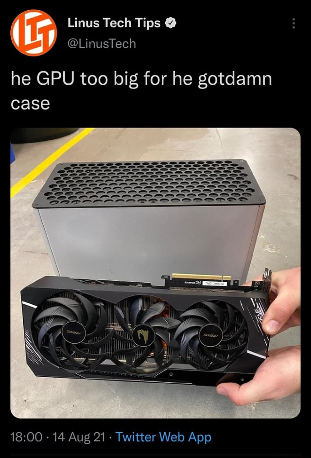Linus Tech Tips @ he GPU too big for he gotdamn case - iFunny