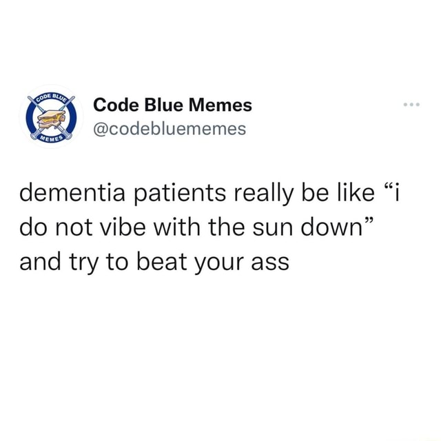 Code Blue Memes dementia patients really be like "i do not vibe with ...