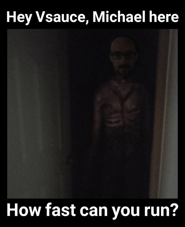Hey Vsauce, Michael here How fast can you run? - iFunny