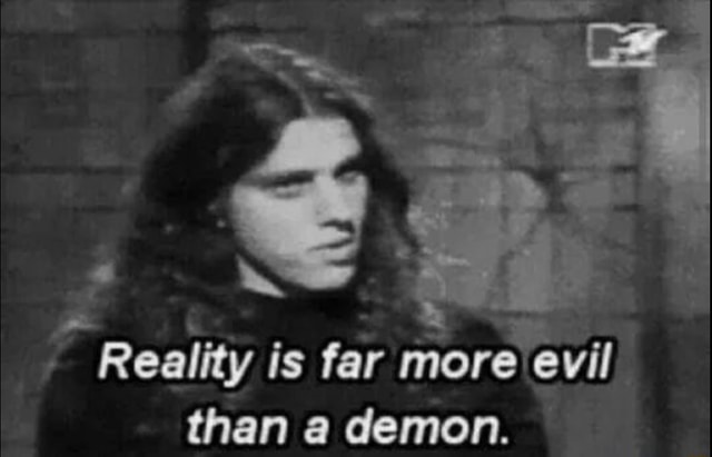 Reality is far more evil than a demon. - iFunny