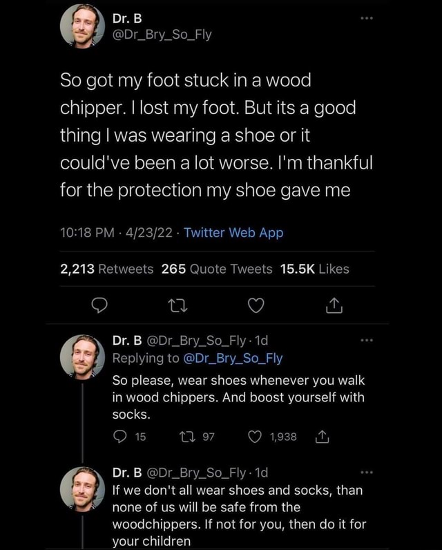 So got my foot stuck in a wood chipper. I lost my foot. But its a good ...