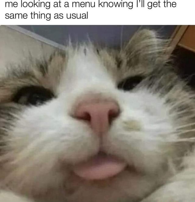 Me looking at a menu Knowing I'll get tne same thing as usual - iFunny