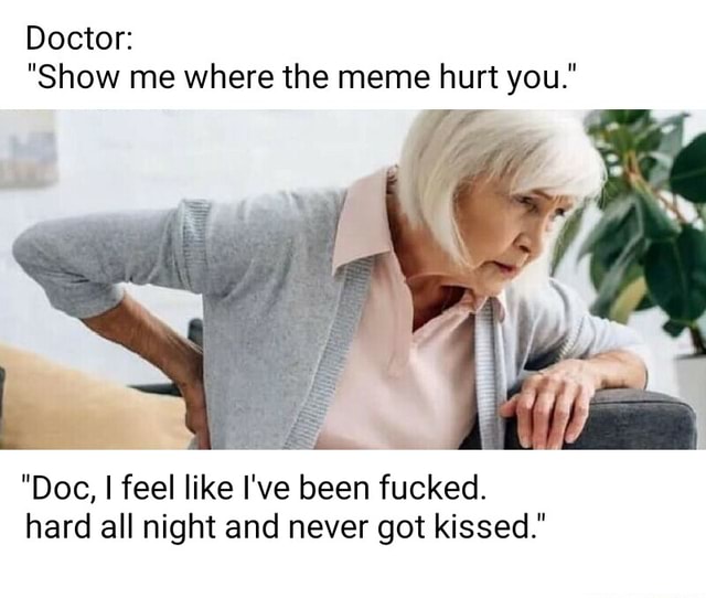 Doctor: "Show me where the meme hurt you." "Doc, I feel like I've been ...