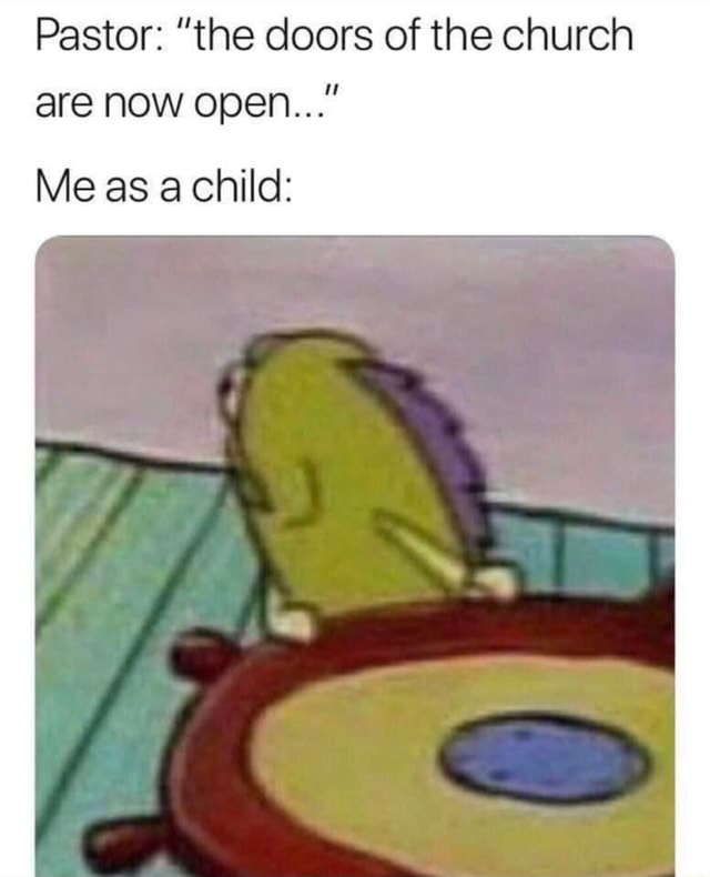 Pastor: "the doors of the church are now open..." Me as a child: - iFunny