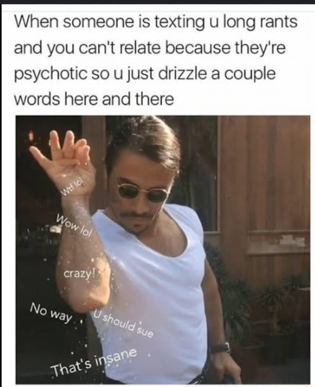 When someone is texting u long rants and you can't relate because they ...