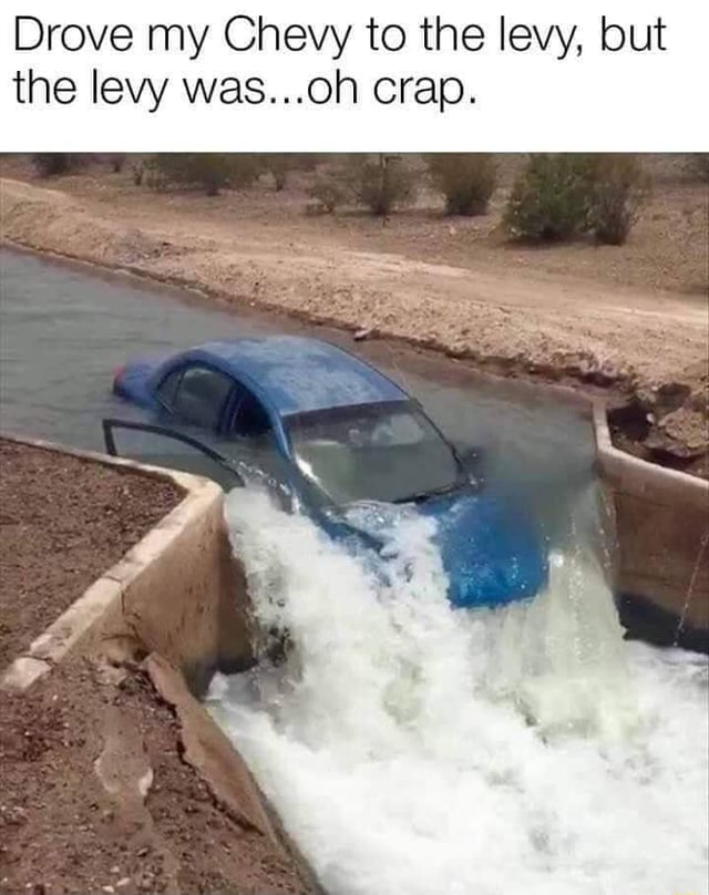 Drove my Chevy to the levy, but the levy was...oh crap. - iFunny