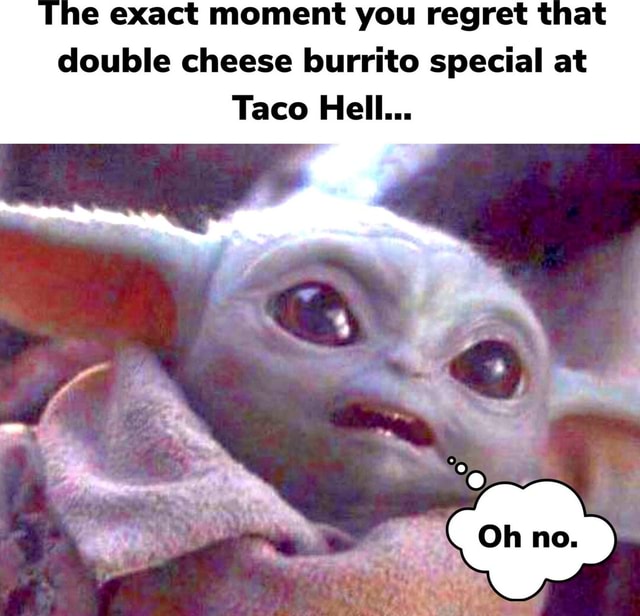 E exact moment you regret that double cheese burrito special at Taco ...