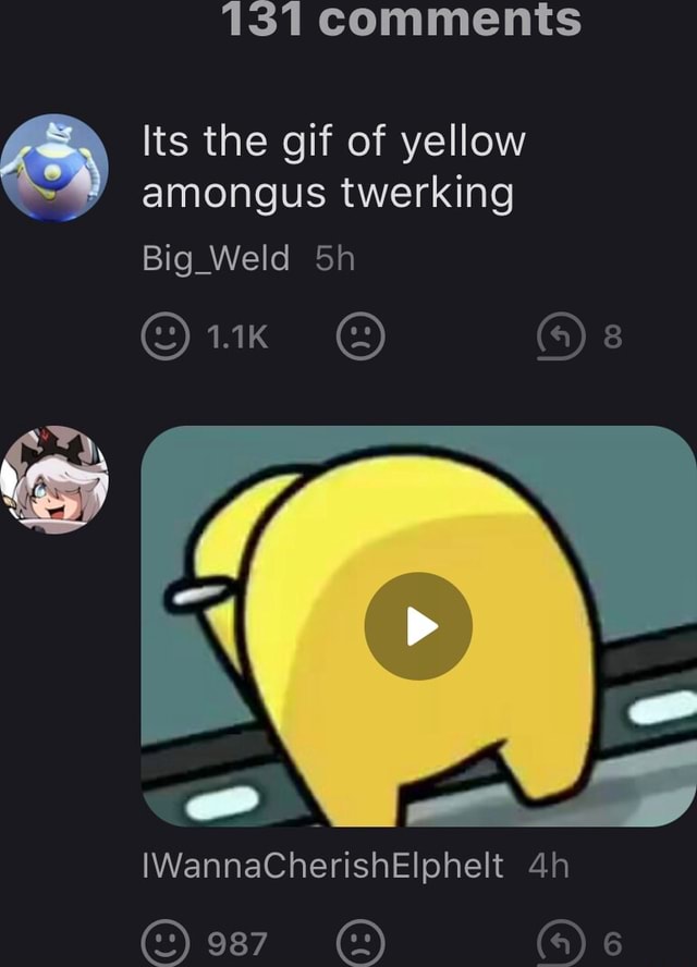 131 comments Its the gif of yellow amongus twerking 1.1K Big_Weld Sh AS ...