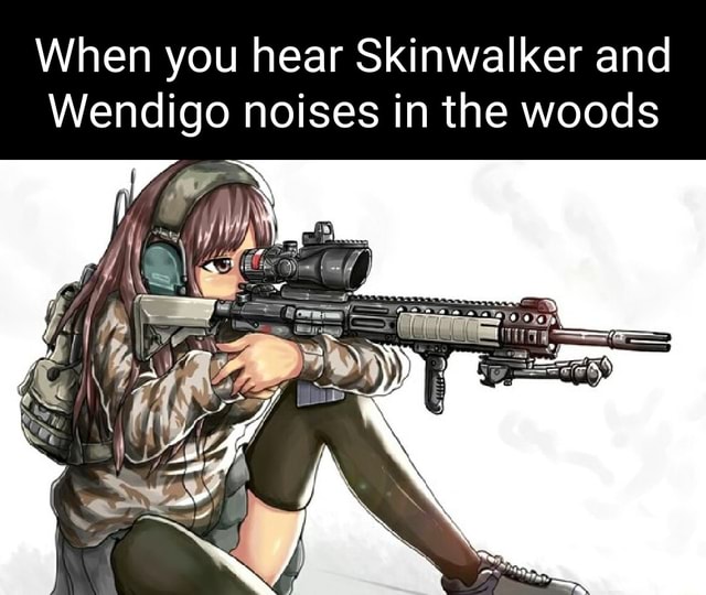 When you hear Skinwalker and Wendigo noises in the woods - iFunny
